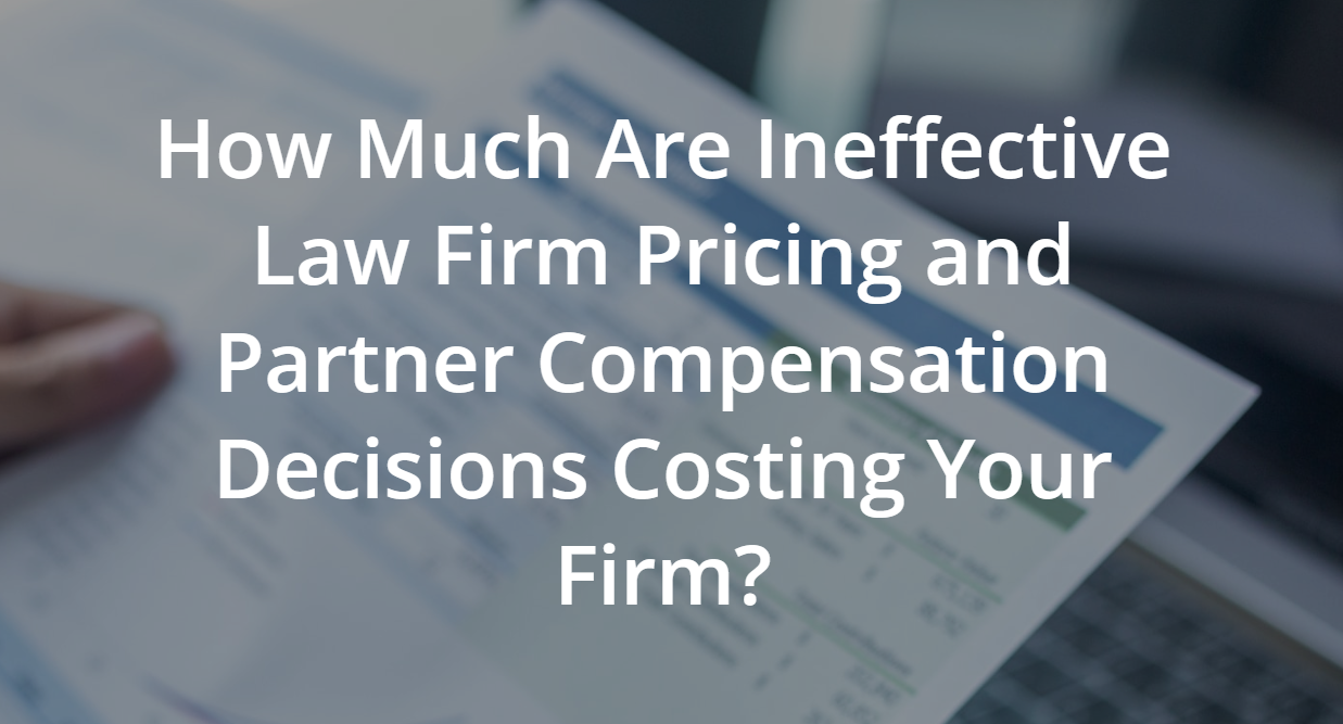 How Much Are Ineffective Law Firm Pricing and Partner Compensation Decisions Costing Your Firm?