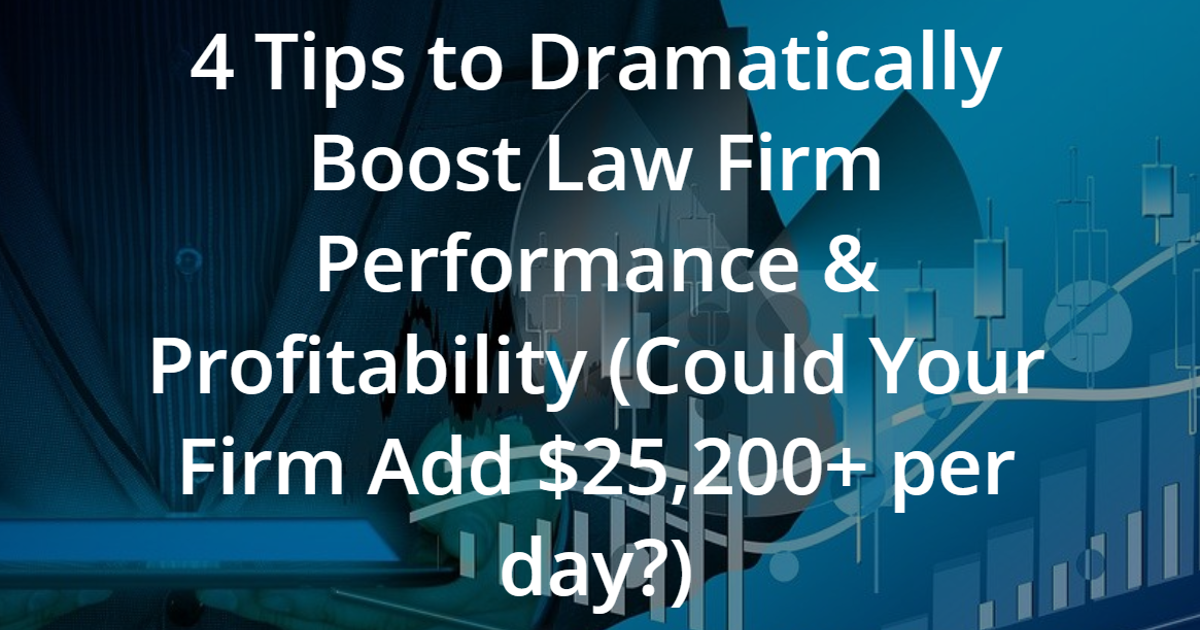 4 Tips to Dramatically Boost Law Firm Performance & Profitability (Could Your Firm Add $25,200 ...